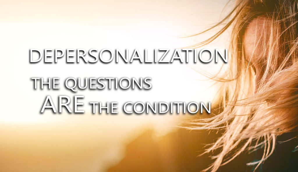 Depersonalization - The Questions ARE The Condition